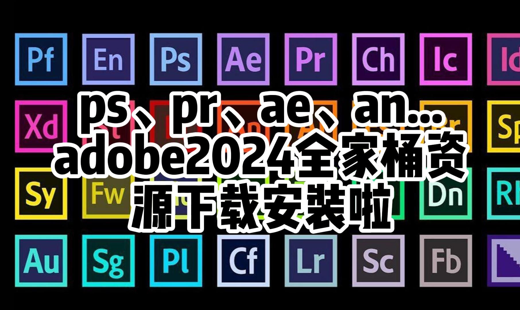 ...版、ae破解版、an破解版. adobe 2024全家桶资源下载安装啦无套路