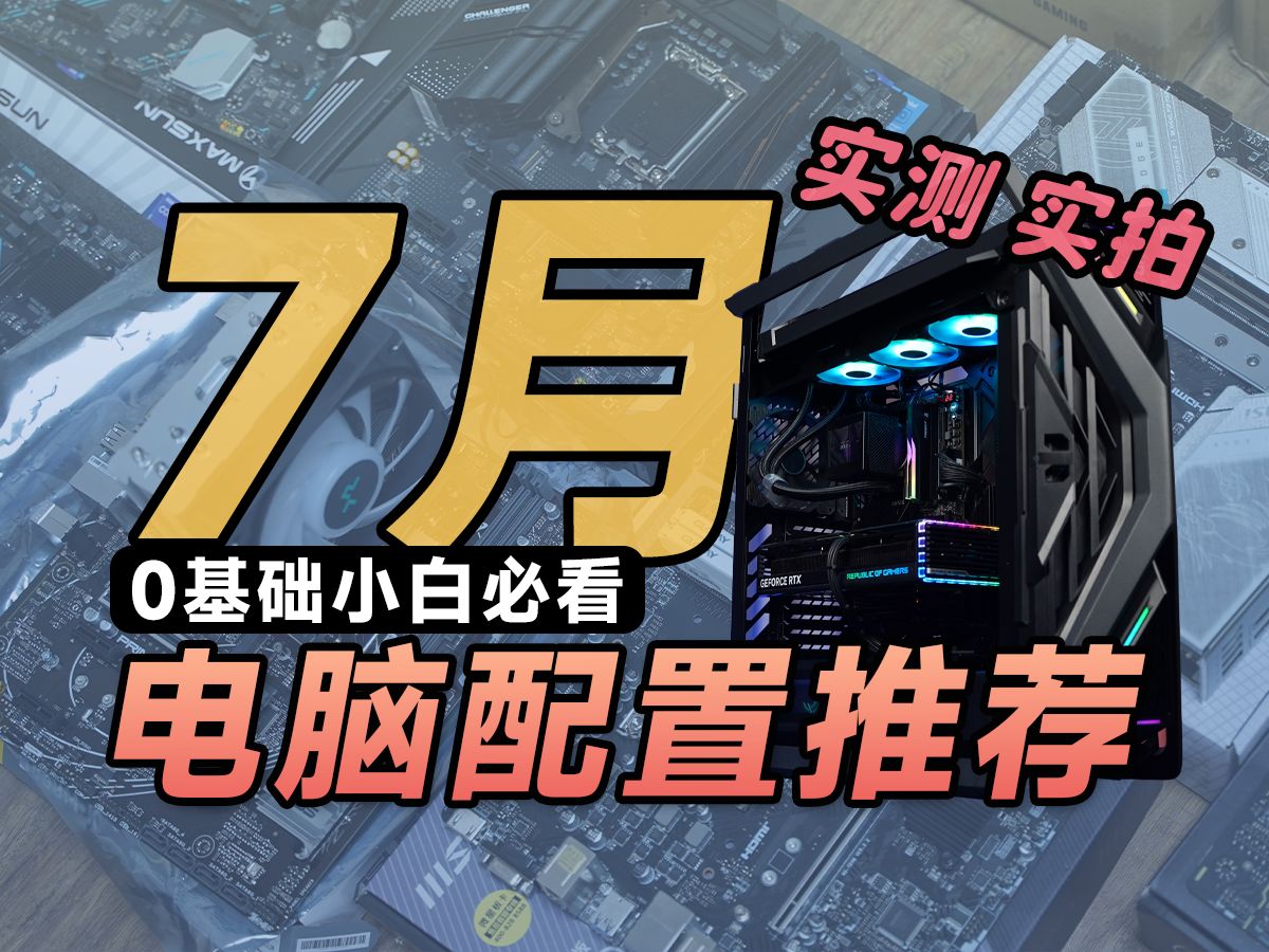 【24年7月电脑配置推荐】型号太多不会搭配?用实测数据告诉你,怎么...