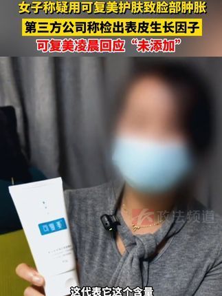 女子称疑用可复美护肤致脸部肿胀,第三方公司称检出表皮生长因子,可...
