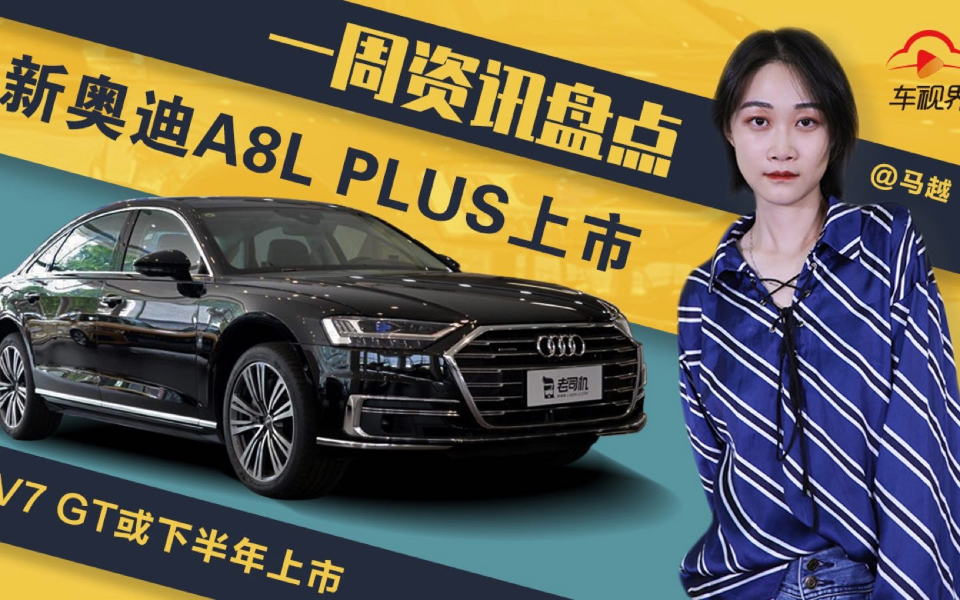 新款奥迪A8L PLUS上市、VV7 GT或将于下半年上市,盘点本周车视资讯