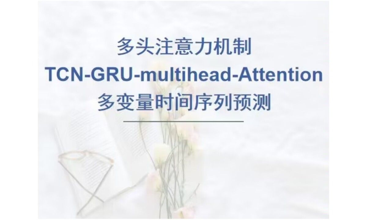 基于时间卷积网络-门控循环单元结合多头注意力机制TCN-GRU-...