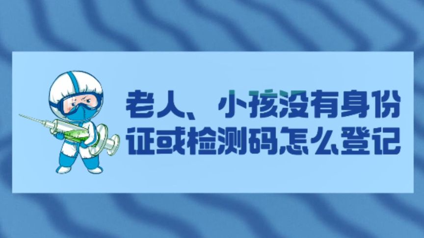 老人/小孩没有身份证或检测码,怎么做核酸检测登记?