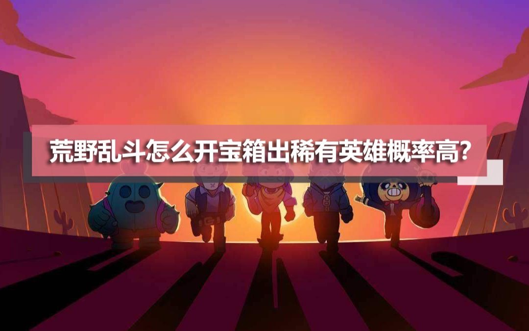 荒野乱斗怎么开宝箱出稀有英雄概率高