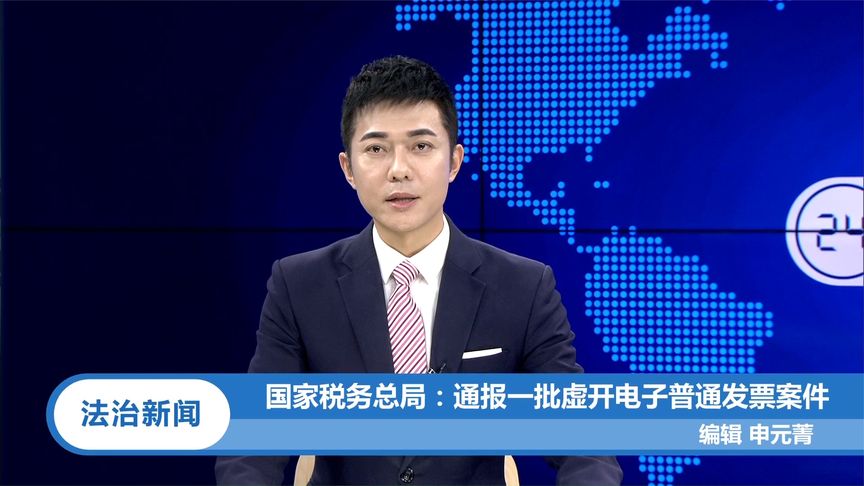 国家税务总局:通报一批虚开电子普通发票案件|法治天下