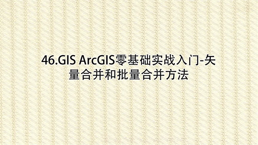 46.GIS ArcGIS零基础实战入门-矢量合并和批量合并方法