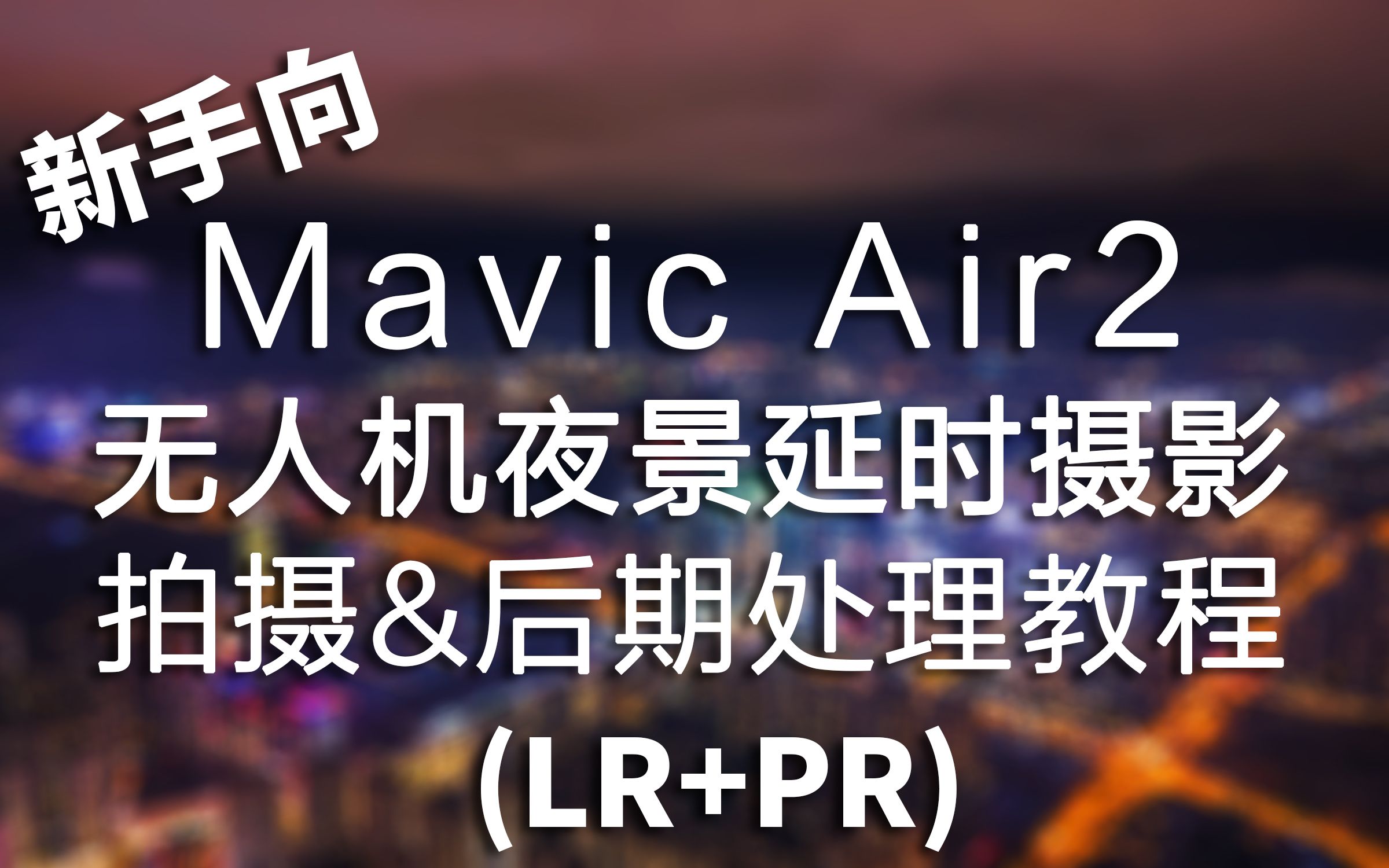 【新手向】MavicAir2无人机夜景延时 拍摄&后期制作教程 【LR+PR】