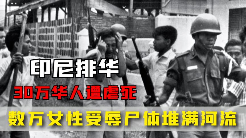 印尼恐怖排华大屠杀,30万华人惨遭毒手,数万女性当街受辱!