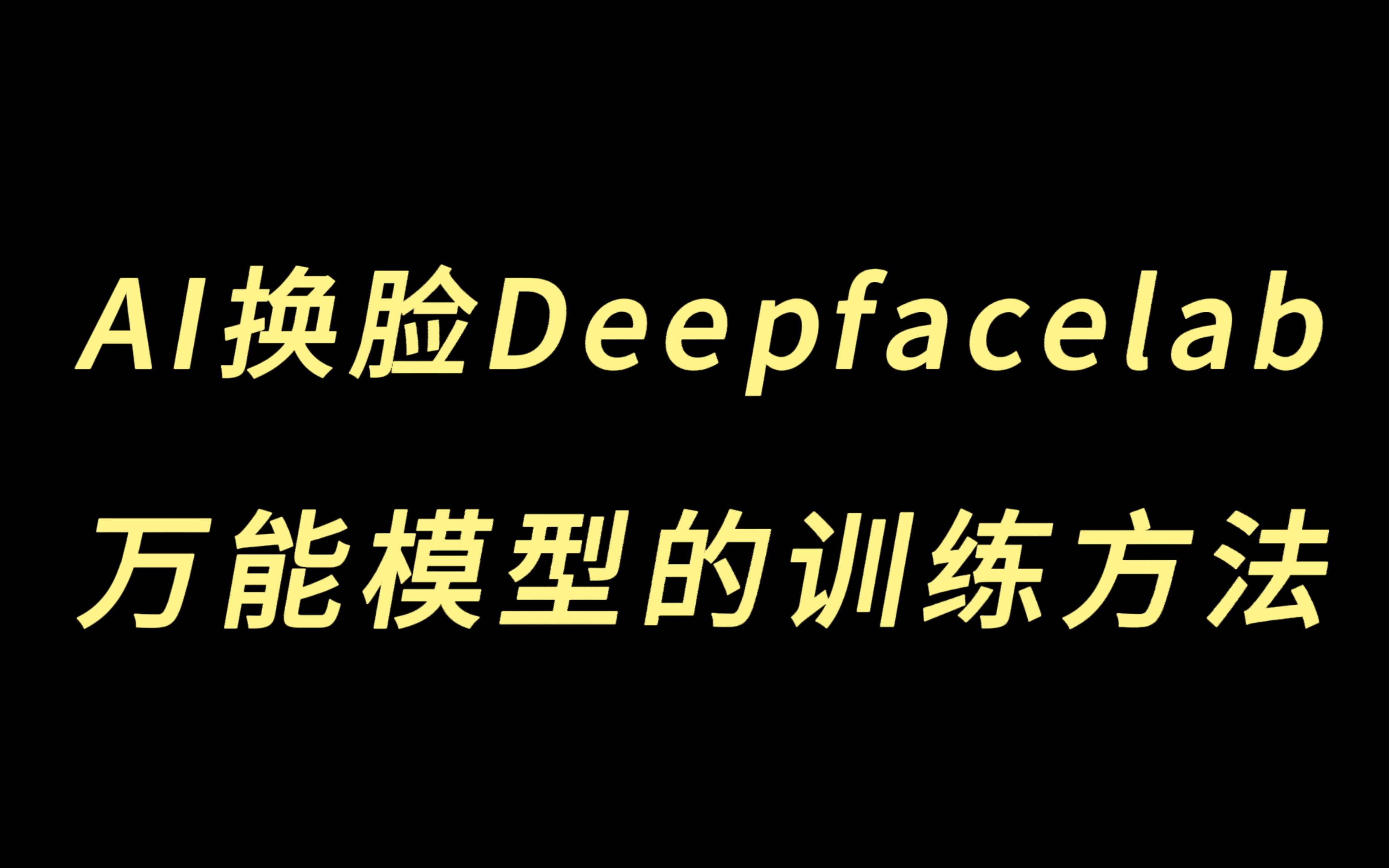 Ai换脸Deepfacelab全网最详细教程--万能人脸模型的训练方法