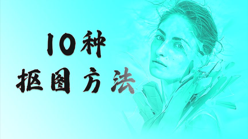 抠图不再求人,瞬见掌握的10种抠图方法,让你快速成为ps抠图大咖