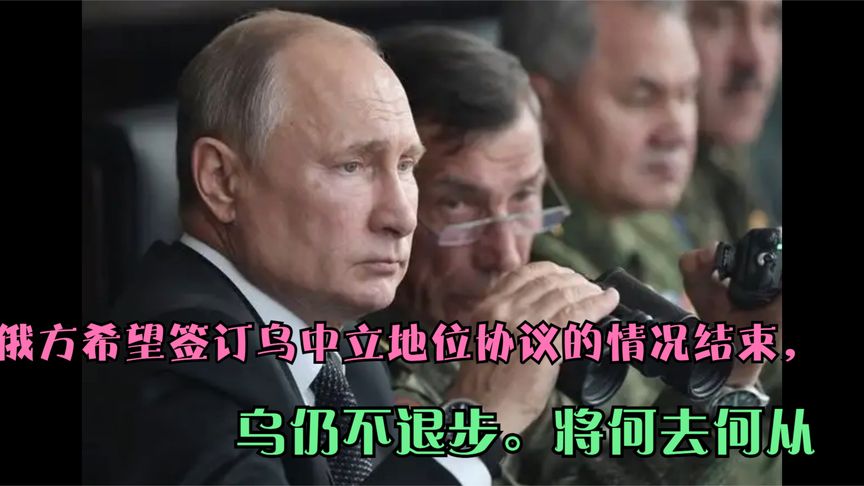 俄方希望签订乌中立地位协议的情况结束,乌仍不退步。将何去何从