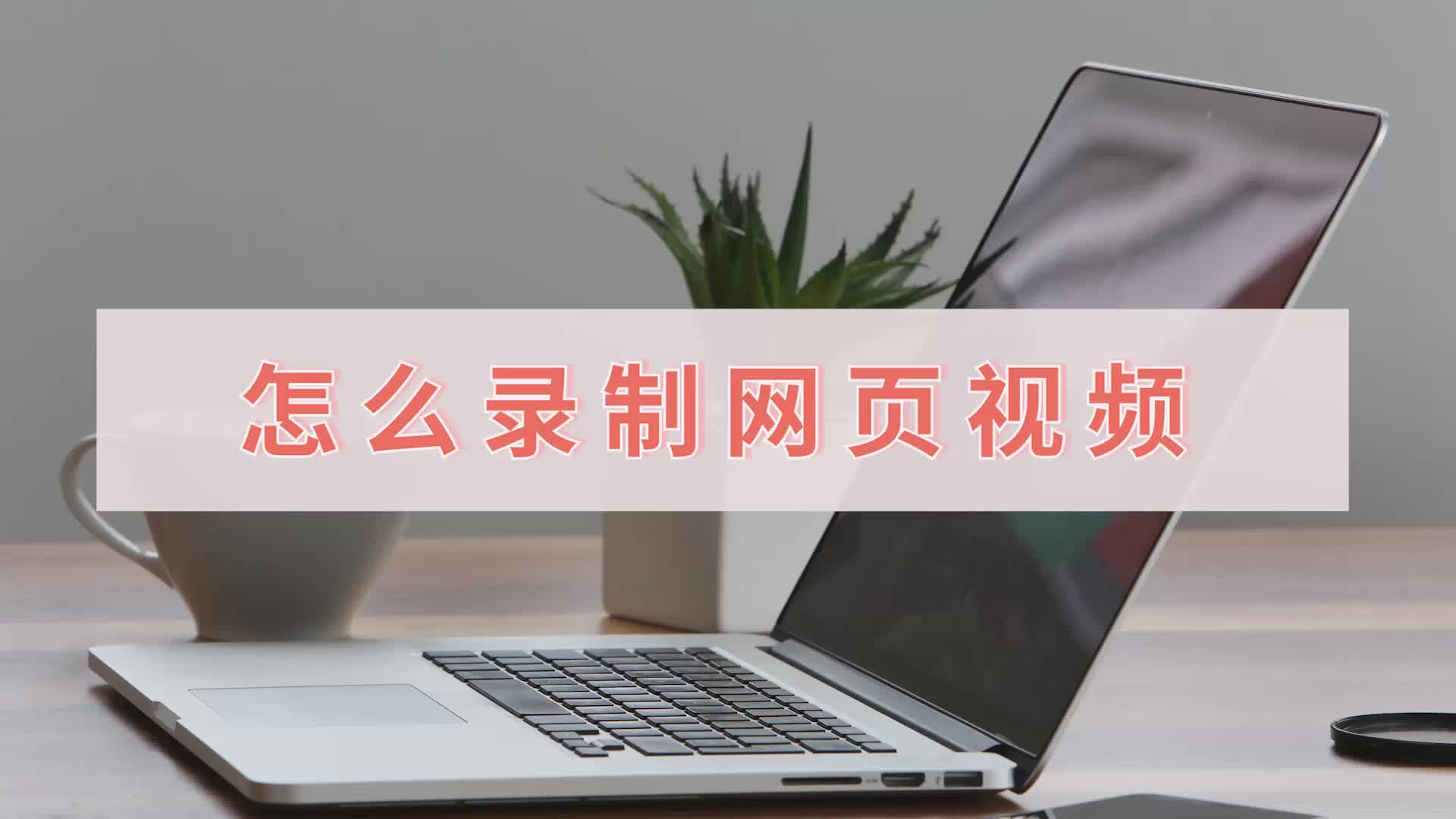 怎么录制网页视频?这款录屏软件简单搞定
