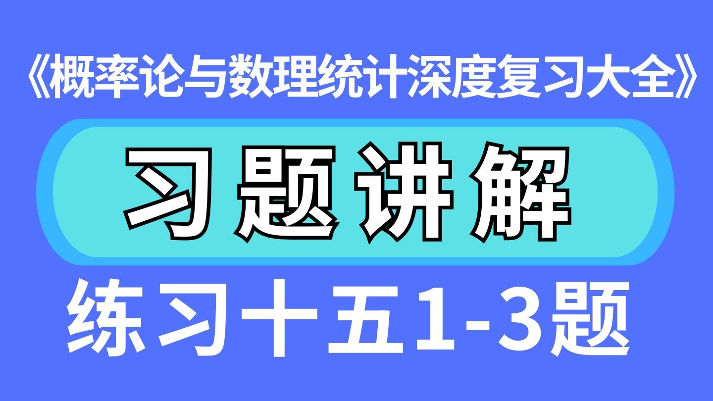 【考研数学】《概率论与数理统计深度复习大全》练习十五1-3题讲解
