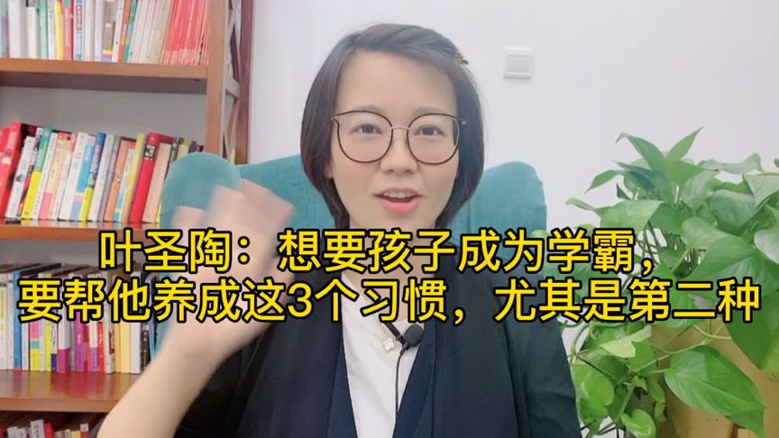 叶圣陶:想要孩子成为学霸,要帮他养成这3个习惯,尤其是第二种