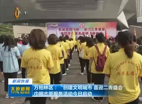 万柏林区:“创建文明城市 喜迎二青盛会”巾帼志愿服务活动今日启动