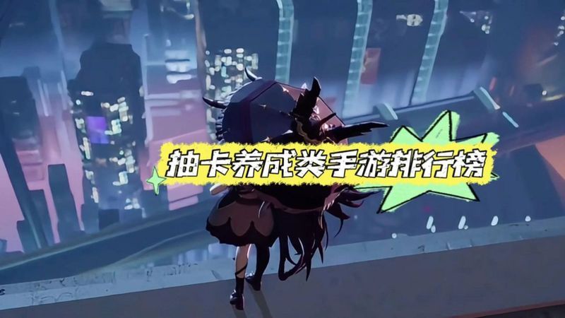 抽卡养成类手游排行榜,好玩的养成卡牌游戏推荐
