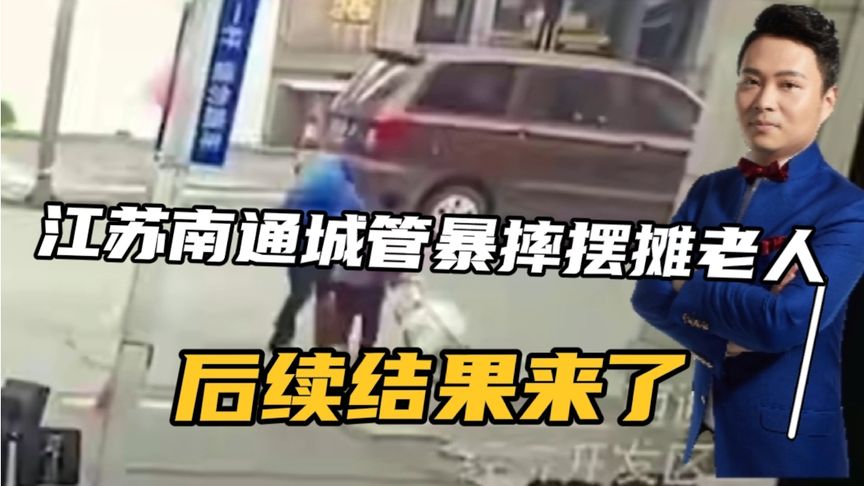 江苏南通城管暴摔摆摊老人,后续结果大快人心,警情通报拘留罚款