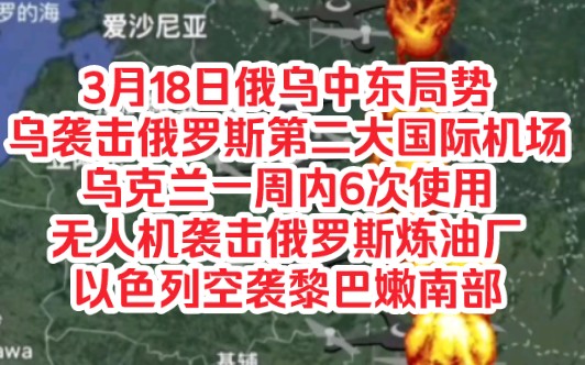 再探再报,3月18日俄乌中东局势,乌克兰袭击俄罗斯第二大国际机场,...