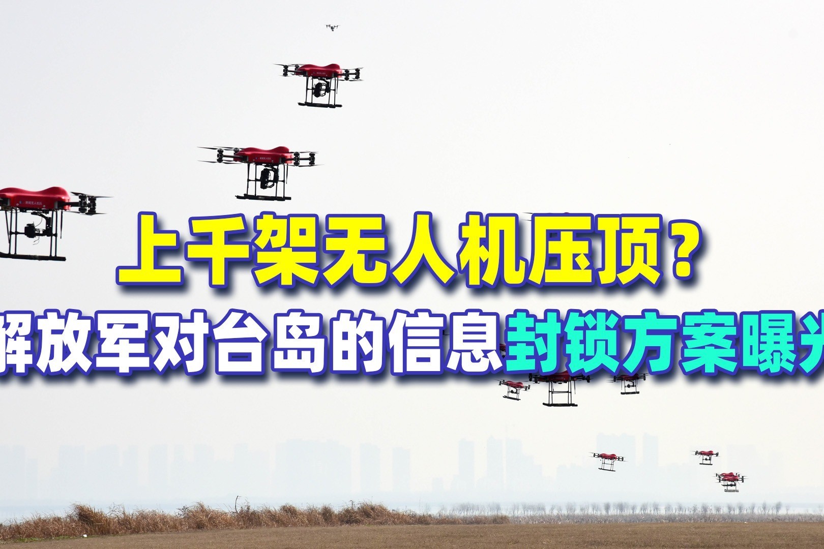 港媒爆料:解放军上千架无人机"关门打狗",台岛瞬间"失明"