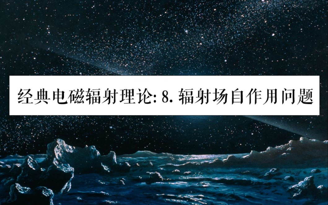 经典电磁辐射理论:8. 辐射场与辐射源(电荷)相互作用的问题,(经典辐射...
