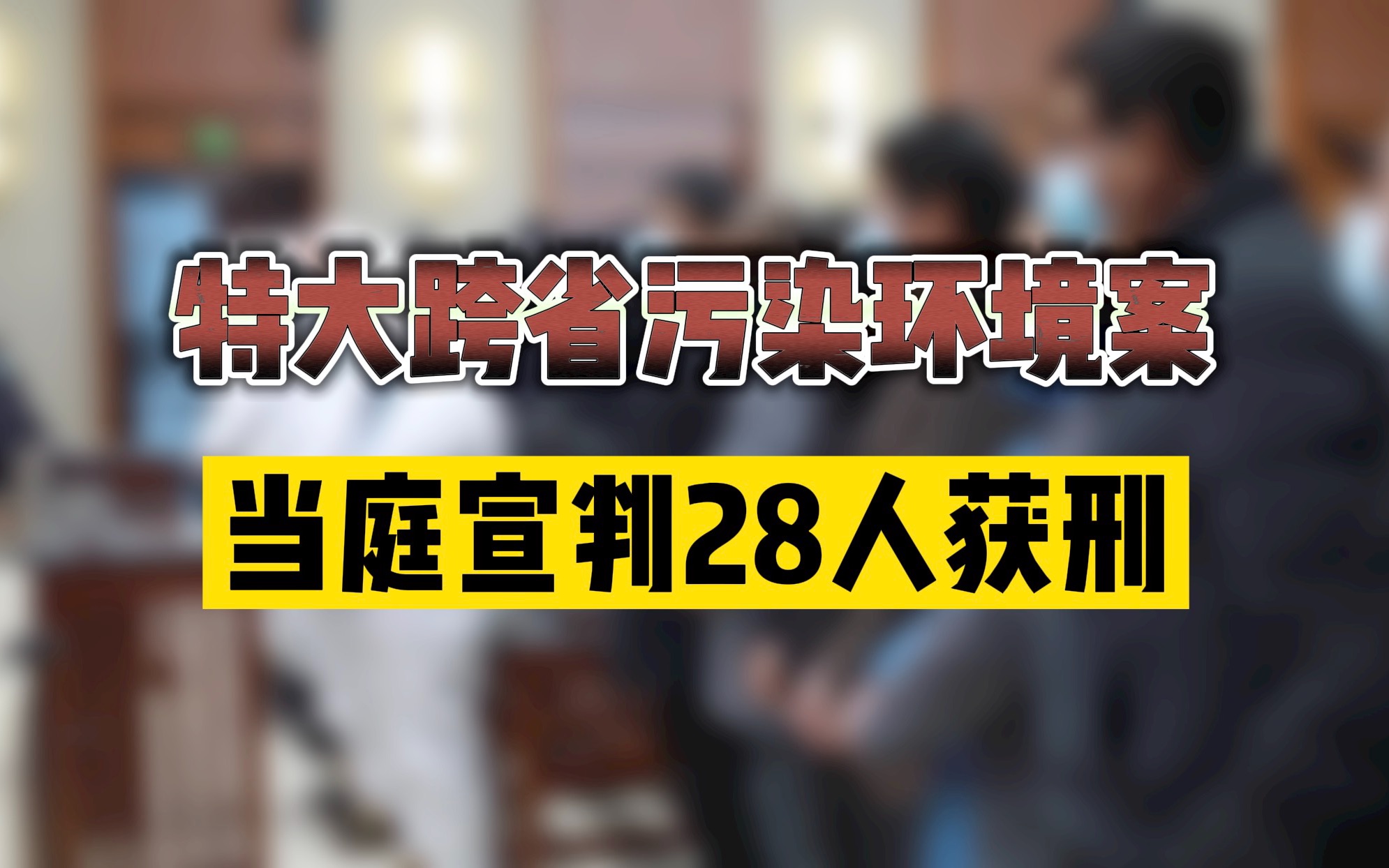 特大跨省污染环境案当庭宣判28人获刑