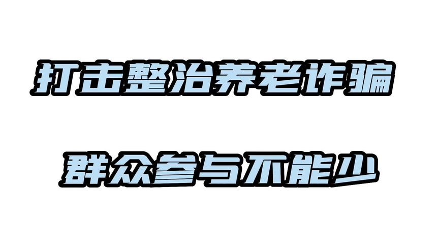 宣传:严厉打击养老诈骗行为,转给自己父母身边亲戚朋友
