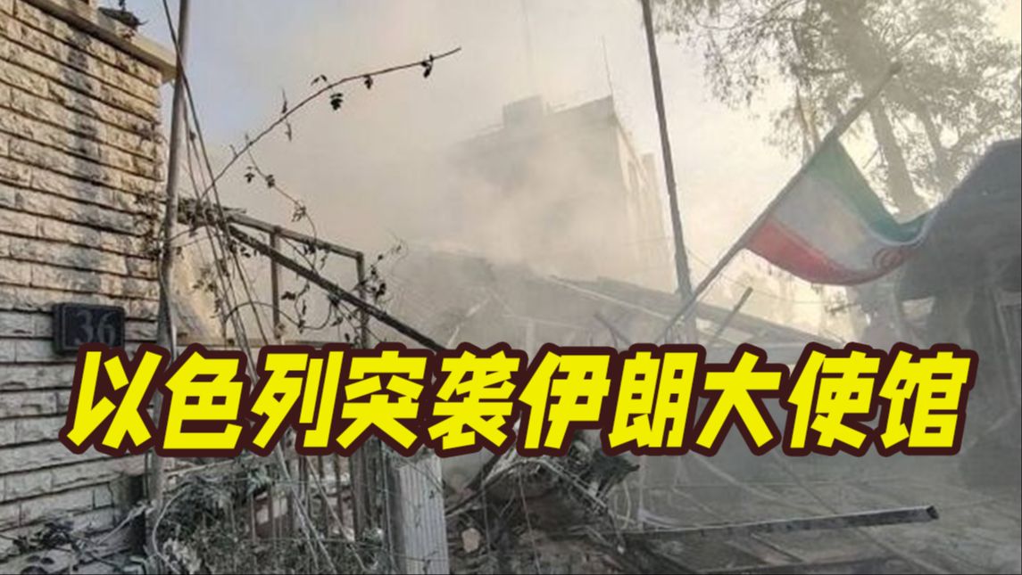多国强烈谴责!以色列空袭伊朗大使馆,7名伊朗军方人员身亡