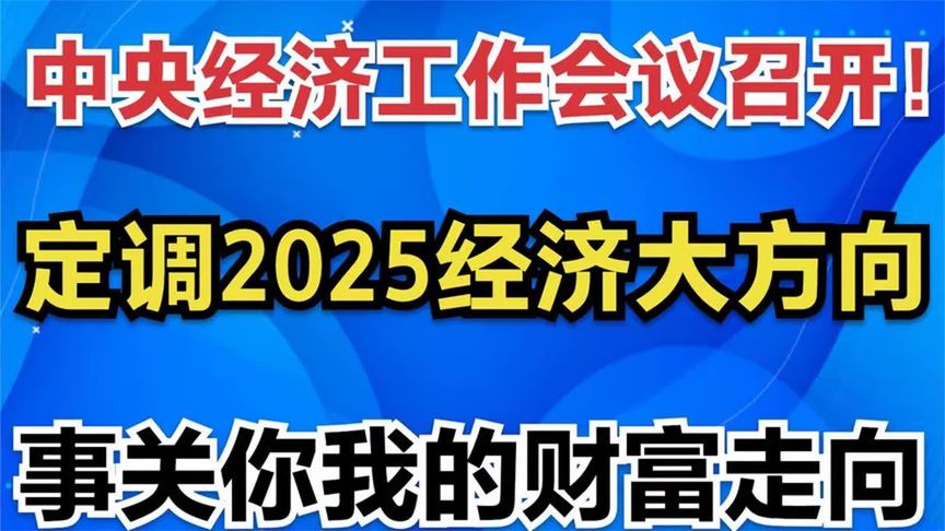 中央经济工作会议召开!定调2025经济大方向,事关你我的财富走向