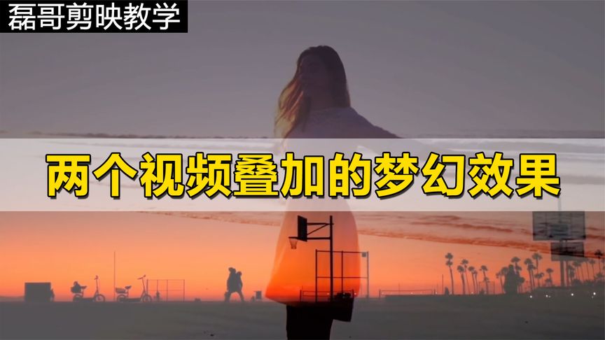 剪映混合模式 制作两个视频叠加的梦幻唯美效果 高大上很简单