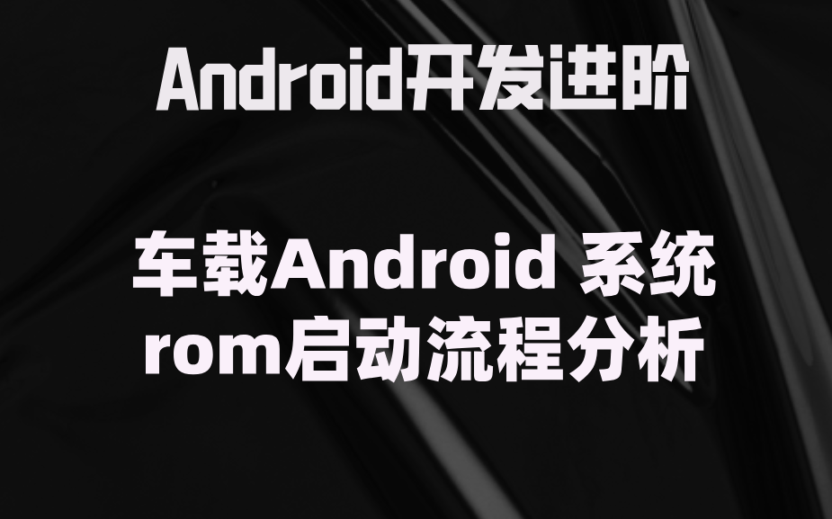 【Android进阶】车载Android系统rom启动流程分析,