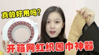 【开箱】网红织围巾神器,据说小白也能轻松织出围脖看看是不是真