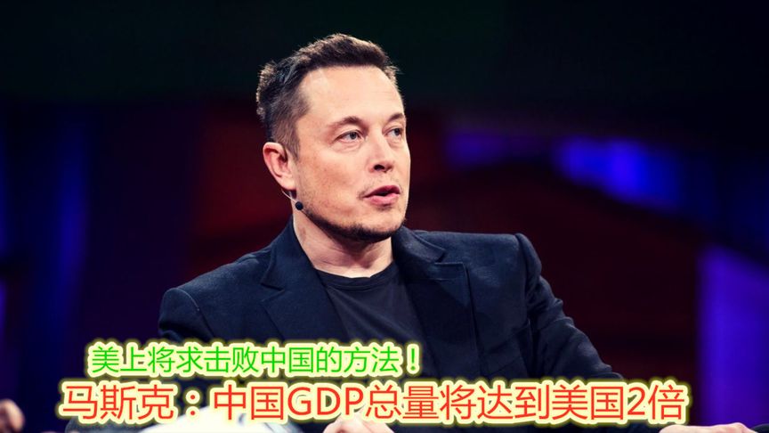 美上将求击败中国的方法!马斯克:中国GDP总量将达到美国2倍