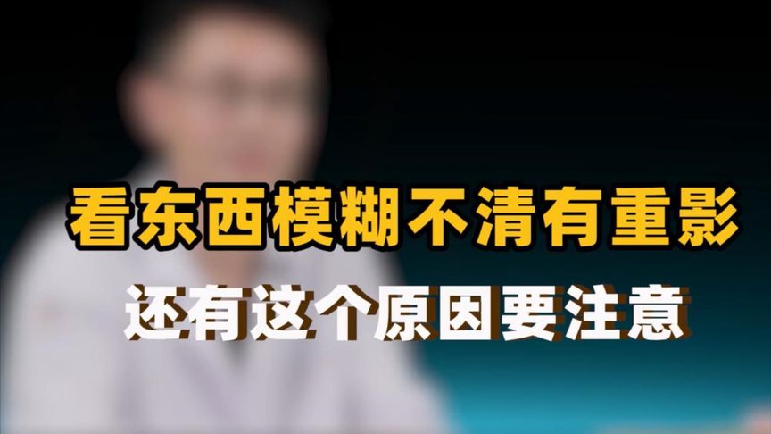 看东西模糊不清有重影?要小心这个原因,很多人忽视,拖成大问题