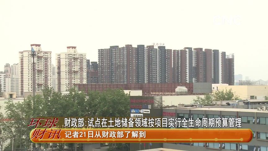 财政部:试点在土地储备领域按项目实行全生命周期预算管理