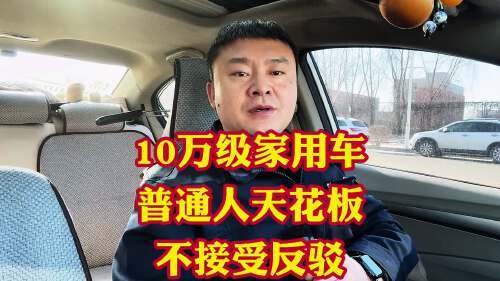 10万级家用车那就是普通人的天花板啦!20万的车那是有钱人开的车
