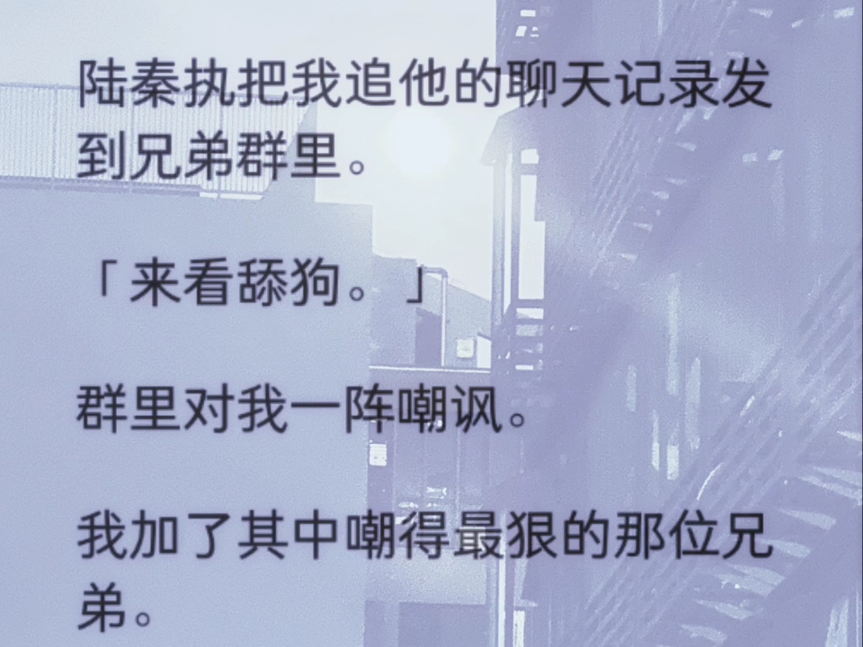 陆秦执把我追他的聊天记录发到兄弟群里。「来看舔狗。」群里对我...