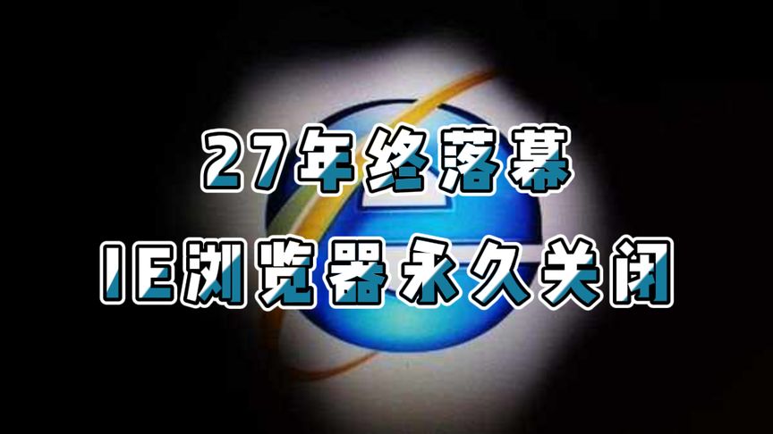 27年终落幕,IE浏览器永久关闭,曾占据市场95%份额
