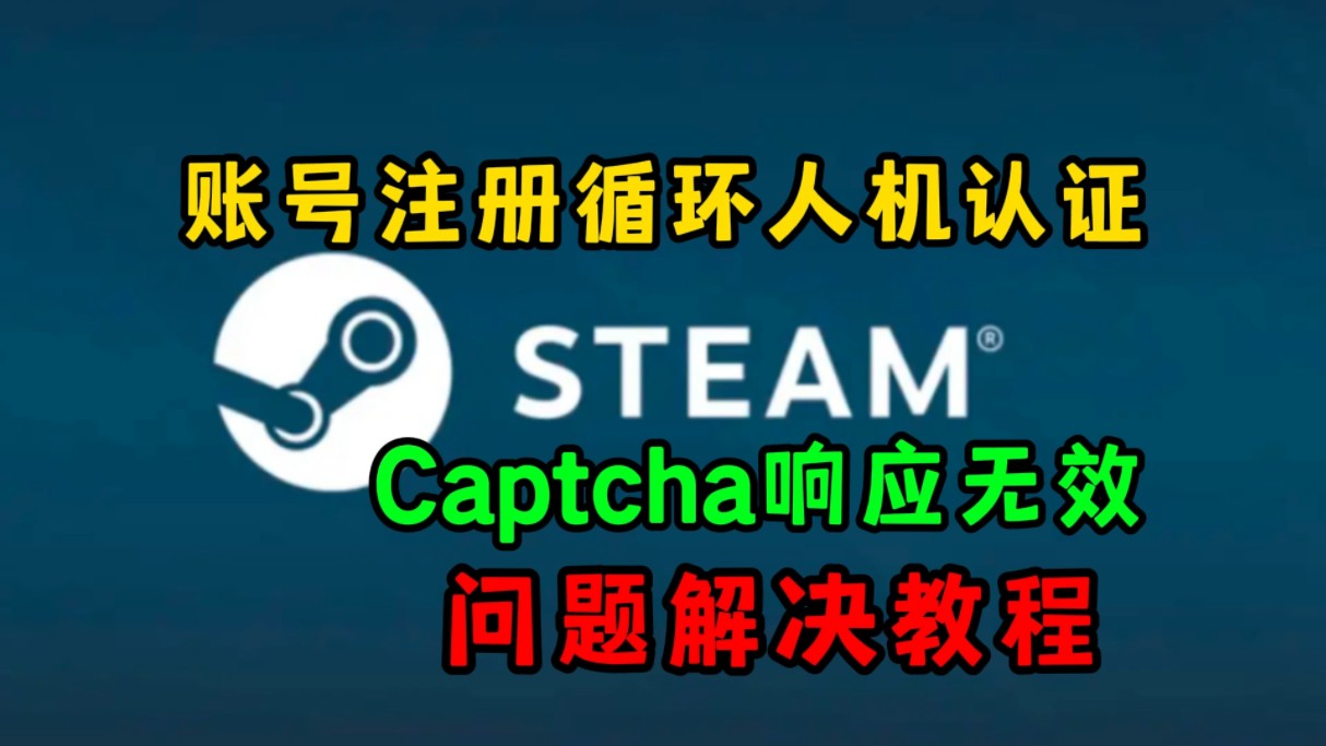 steam账号注册循环人机验证,Captcha响应无效,问题解决教程!