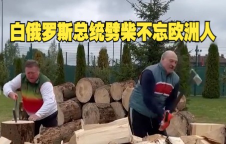白俄罗斯总统劈柴不忘欧洲人