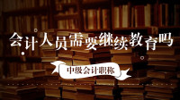 中级会计:会计人员需要继续教育吗?