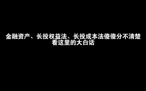 金融资产、长投权益法、长投成本法傻傻分不清楚,看这里的大白话
