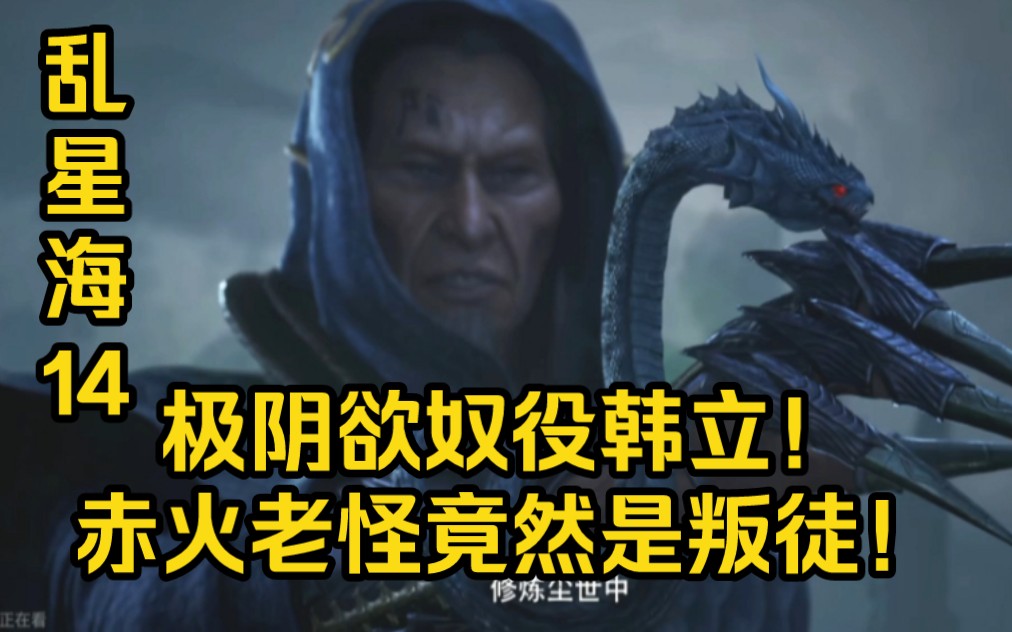 凡人修仙传乱星海篇14:极阴欲奴役韩立等人,赤火老怪竟然是叛徒!