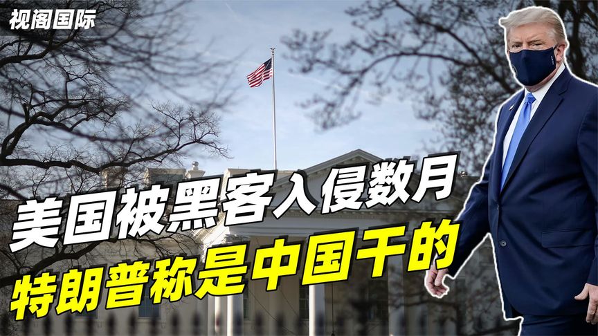 又污蔑!美国政府系统被黑客入侵数月,特朗普称:其实是中国干的
