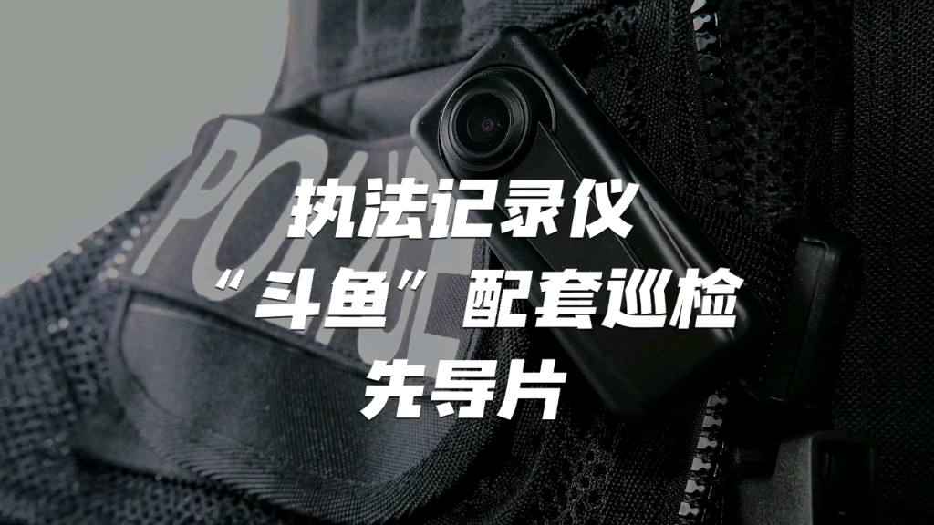 执法记录仪、斗鱼配套巡检 先导片
