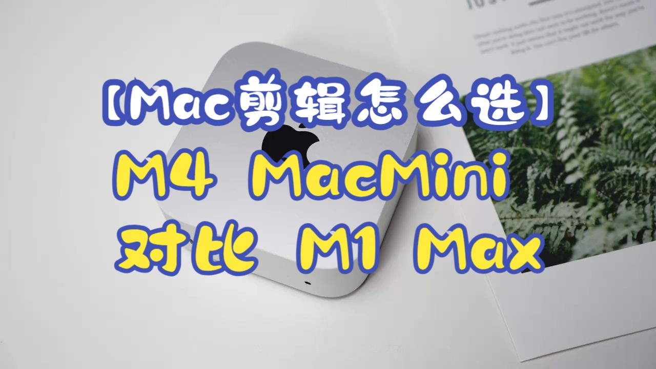 【Mac剪辑怎么选】M4 MacMini 对比 M1 Max 选择哪个?