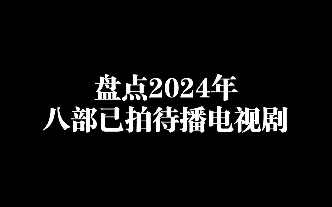 盘点2024年八部已拍待播的电视剧,你最期待哪一部?