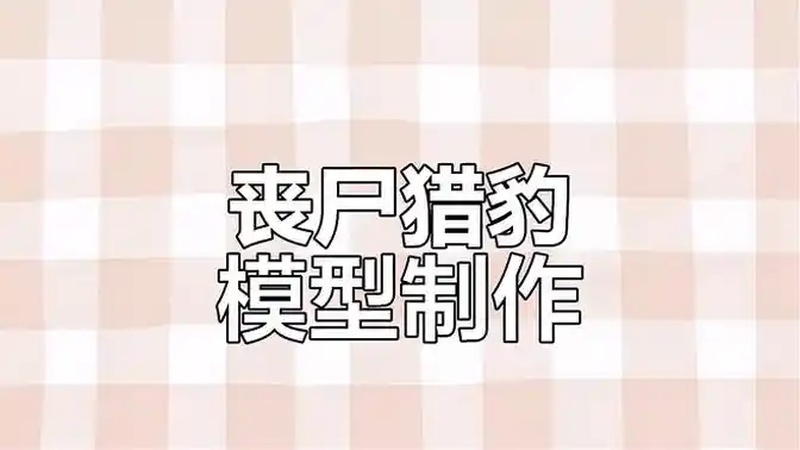 猎豹感染病毒变丧尸,模型制作揭秘