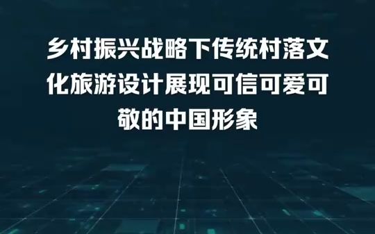 乡村振兴战略下传统村落文化旅游设计展现可信可爱可敬的中国形象:...