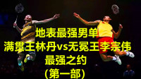 地表最强男单,满贯王林丹vs无冕王李宗伟,最强之约(第一部)