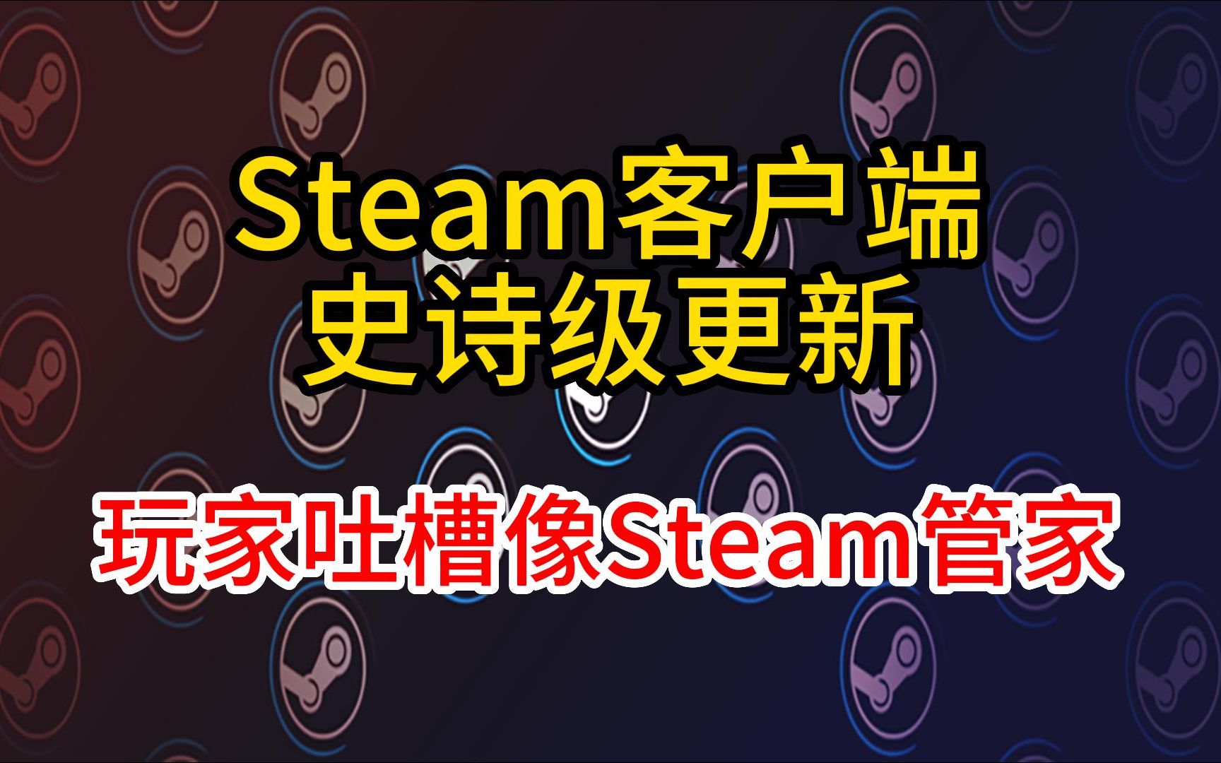 Steam客户端史诗级更新,玩家却纷纷吐槽越来越像Steam管家了!这下...