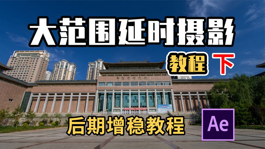大范围延时摄影增稳教程,三分钟学会AE增稳视频,纯干货建议收藏